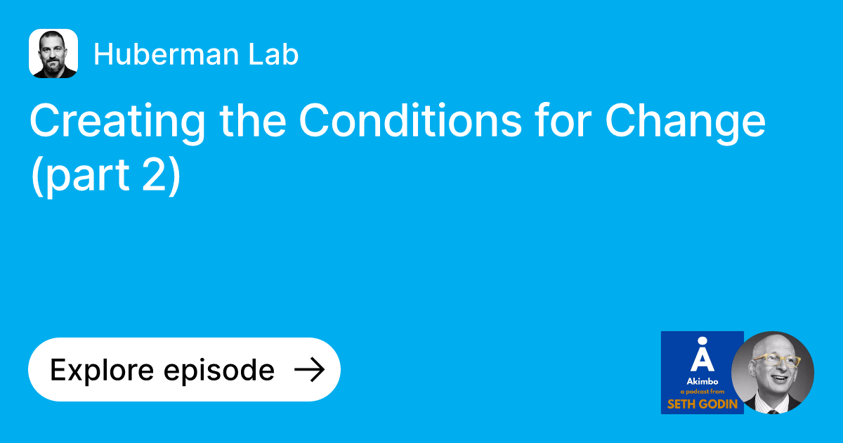 Episode: Creating the Conditions for Change (part 2) | Ask Huberman Lab