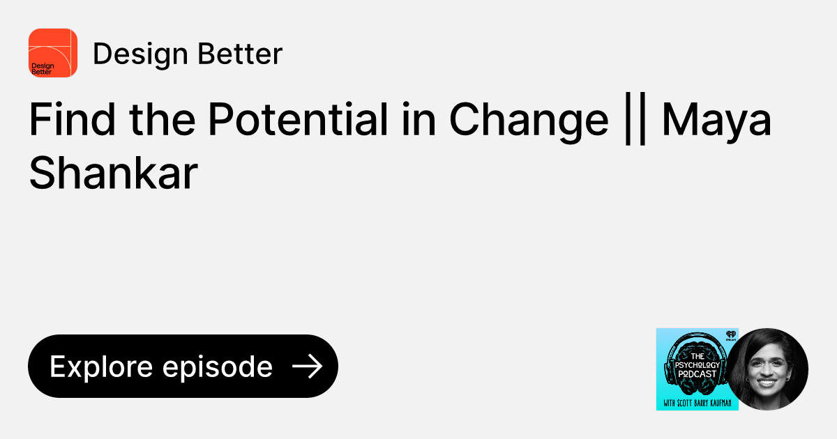 Episode: Find the Potential in Change || Maya Shankar | Ask Design Better
