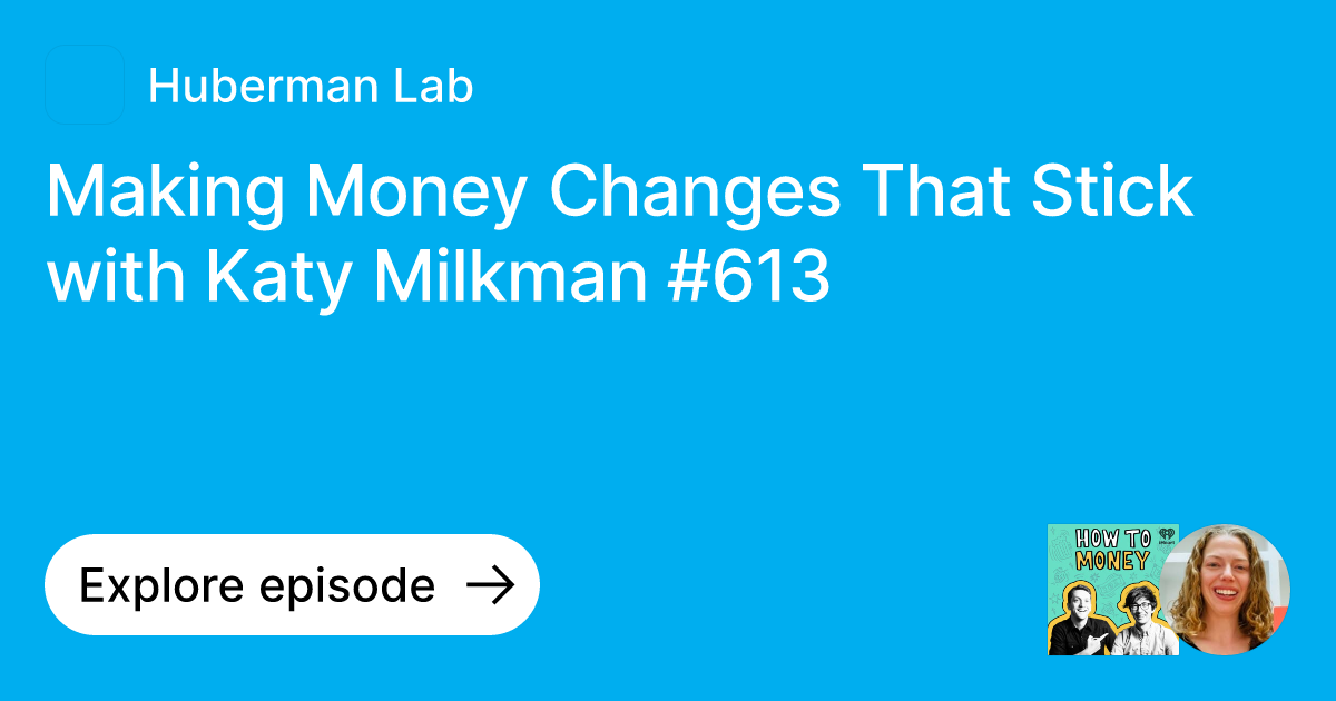 Episode: Making Money Changes That Stick with Katy Milkman #613 | Ask Huberman Lab