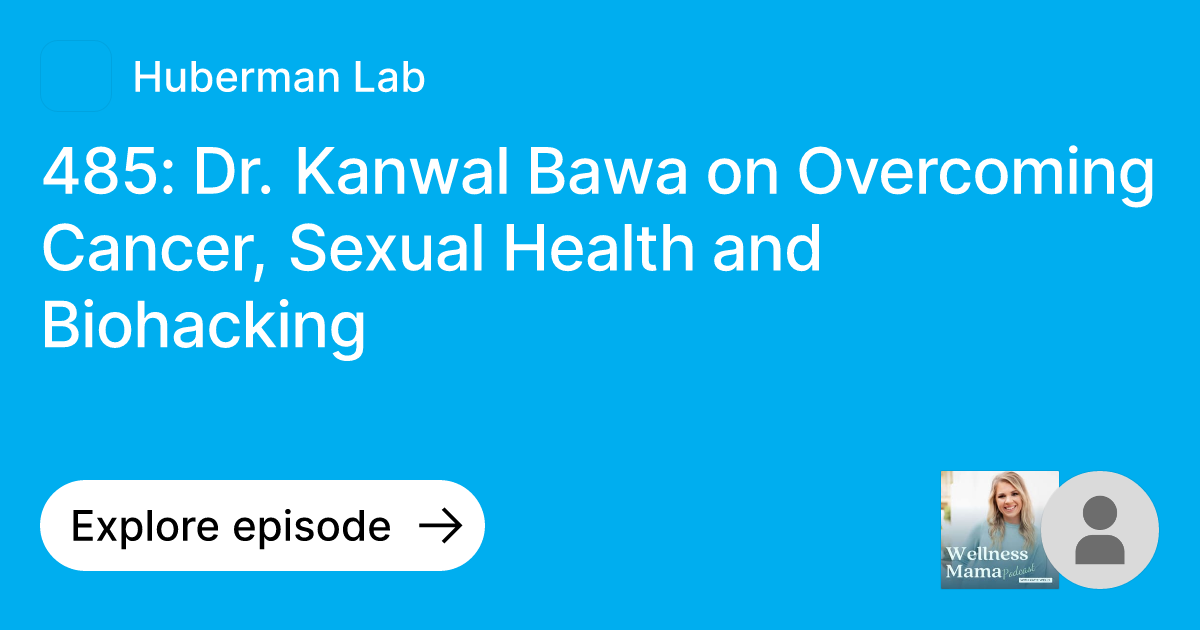 Episode: 485: Dr. Kanwal Bawa on Overcoming Cancer, Sexual Health and Biohacking | Ask Huberman Lab