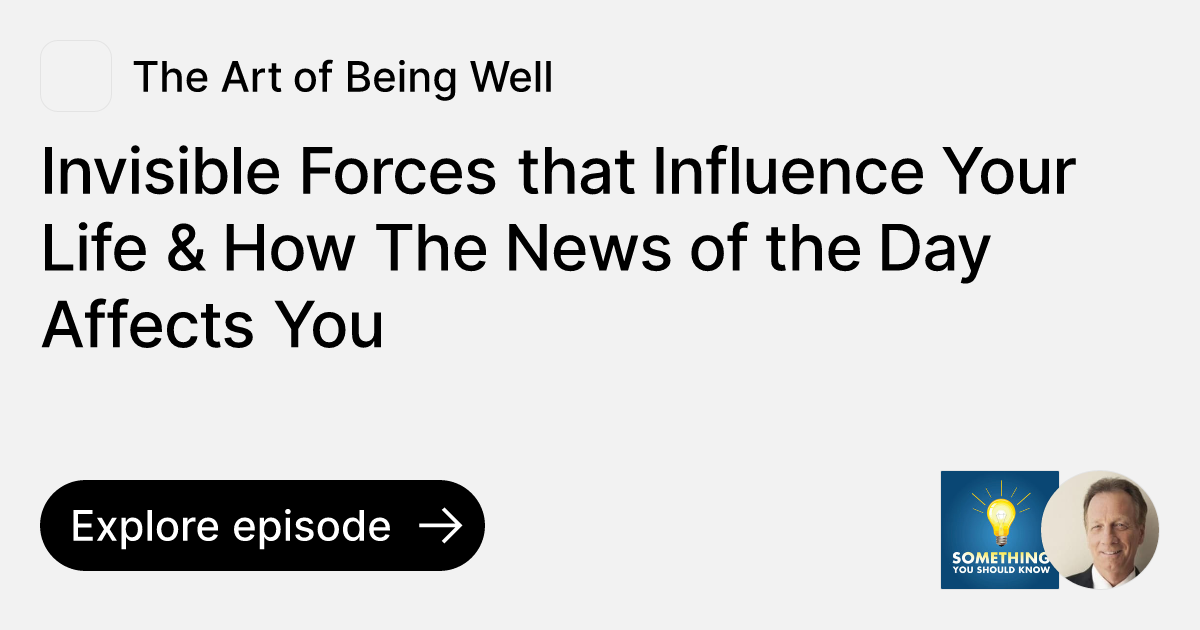 Episode: Invisible Forces that Influence Your Life & How The News of ...