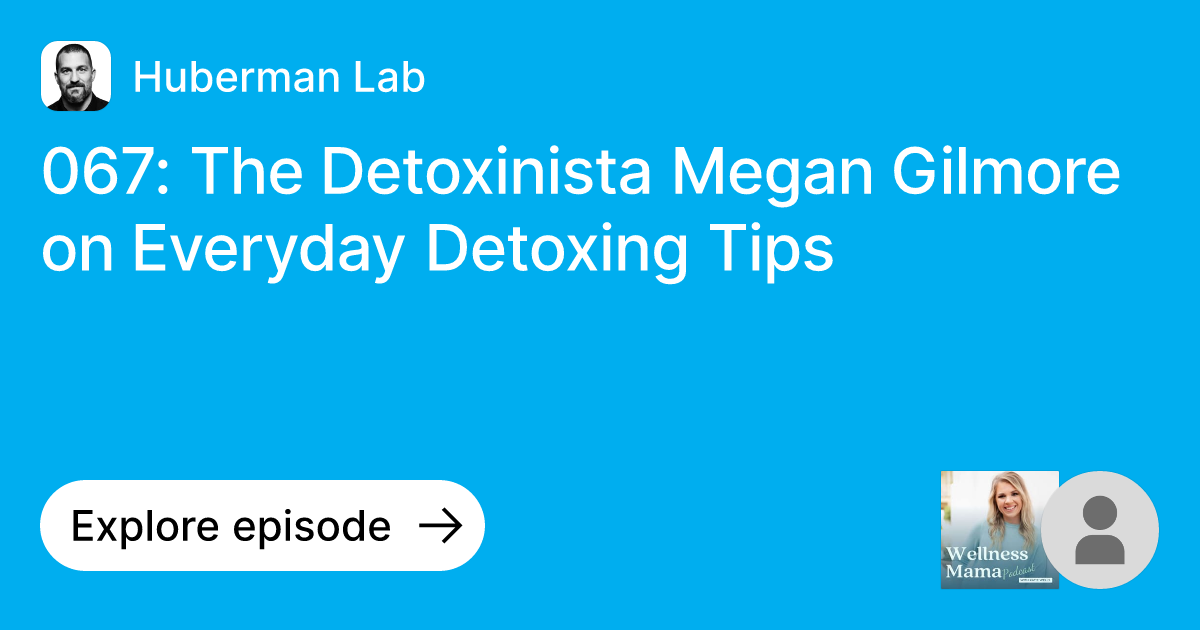 Episode: 067: The Detoxinista Megan Gilmore on Everyday Detoxing Tips | Ask Huberman Lab