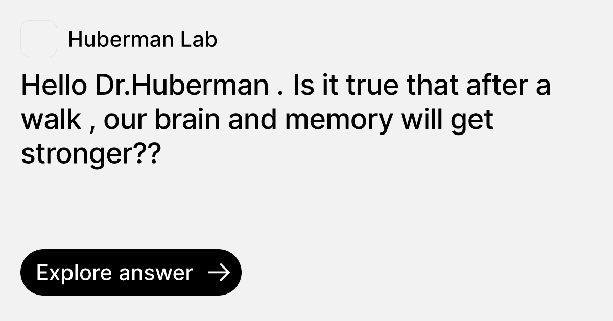 Hello Dr.Huberman . Is it true that after a walk , our brain and memory ...