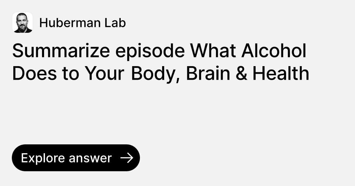 Summarize episode What Alcohol Does to Your Body, Brain & Health | Ask ...